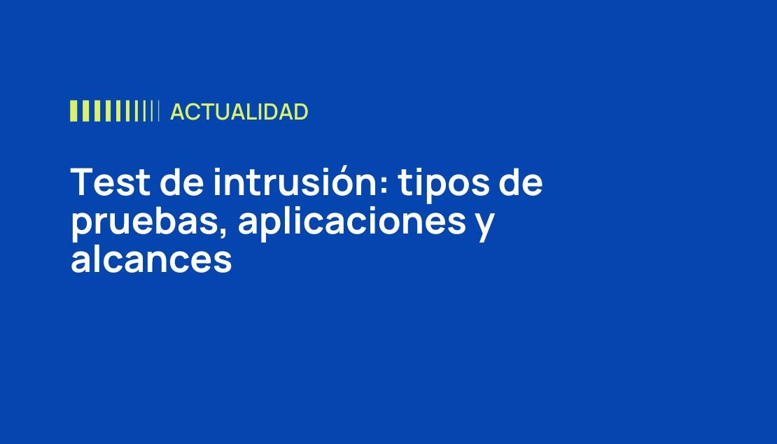 Test de intrusión: tipos de pruebas, aplicaciones y alcances | S2GRUPO